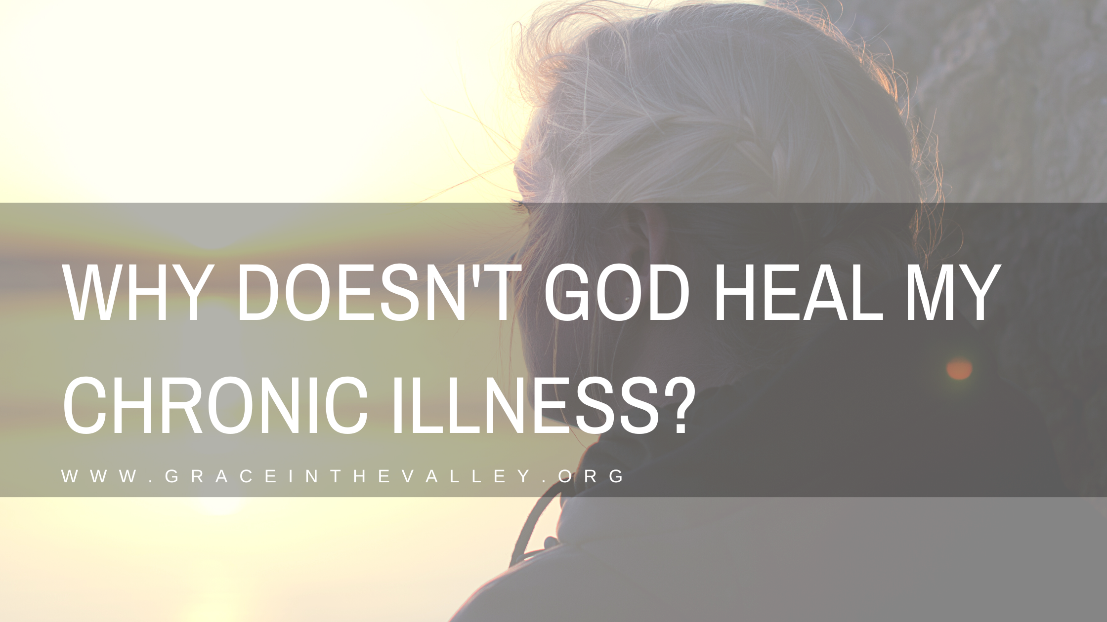 Why Doesn’t God Heal My Chronic Illness? – The Valley